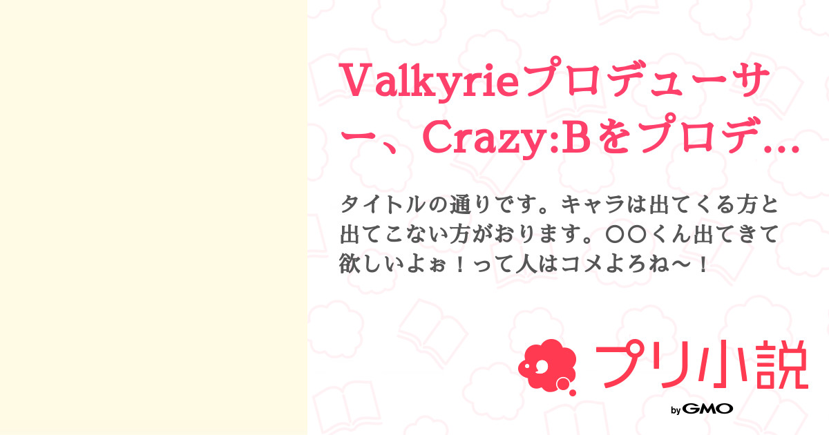 Valkyrieプロデューサー、Crazy:Bをプロデュースする事になりました!? - 全1話 【連載中】（ショウ さんの夢小説） | 無料スマホ夢小説ならプリ小説 byGMO